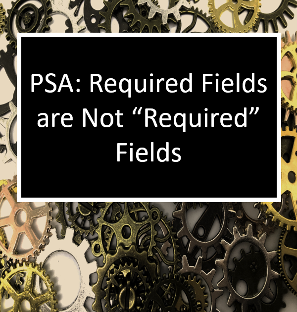 PSA: Required Fields are Not Required Fields – Dynamics Field Guide